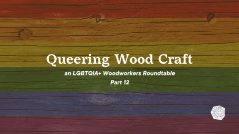 Queering Wood Craft: an LGBTQIA+ Woodworkers Roundtable Part 12 - ON ...